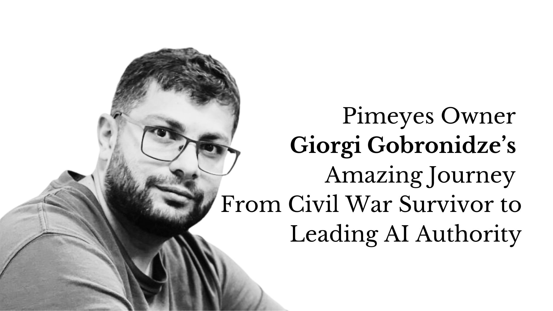 Pimeyes Owner Giorgi Gobronidze’s Amazing Journey From Civil War ... Pimeyes Owner Giorgi Gobronidze’s Amazing Journey From Civil War ...
